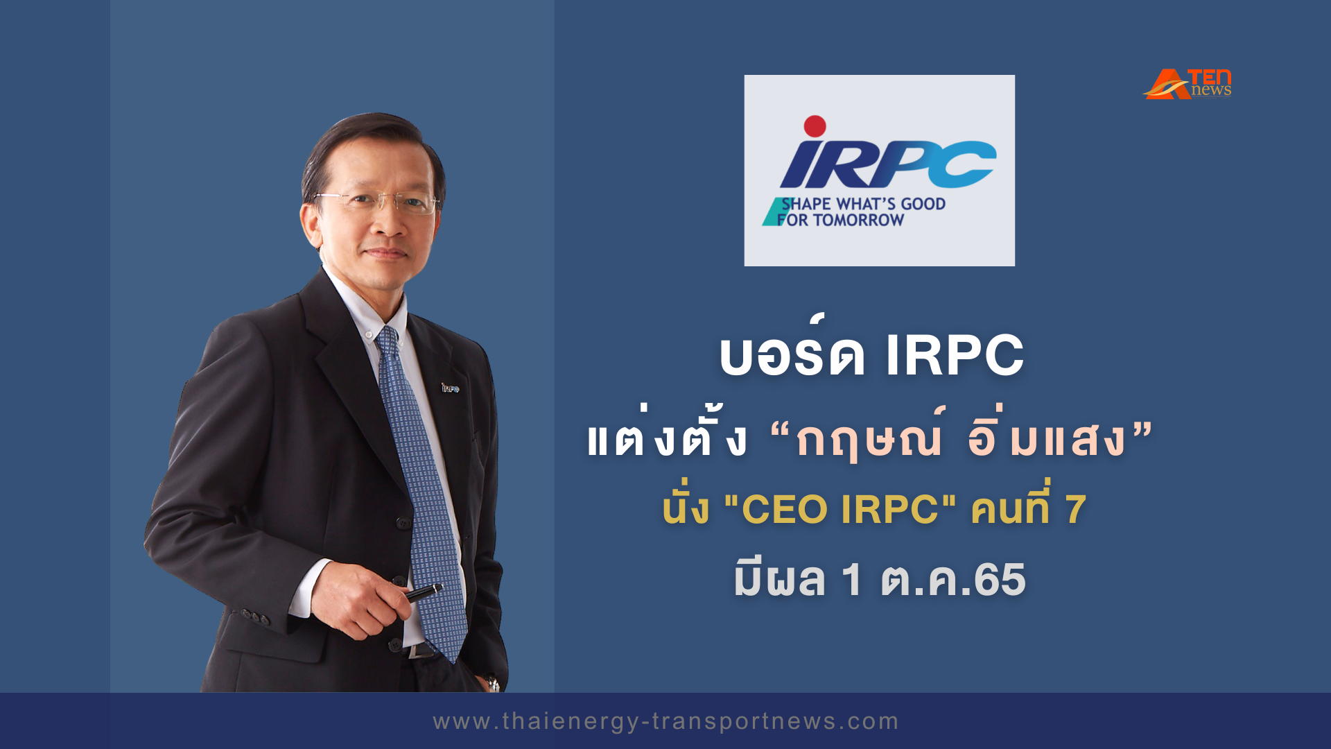 บอร์ด IRPC แต่งตั้ง “กฤษณ์ อิ่มแสง” นั่ง CEO มีผล 1ต.ค.65 - www.ten-news.com
