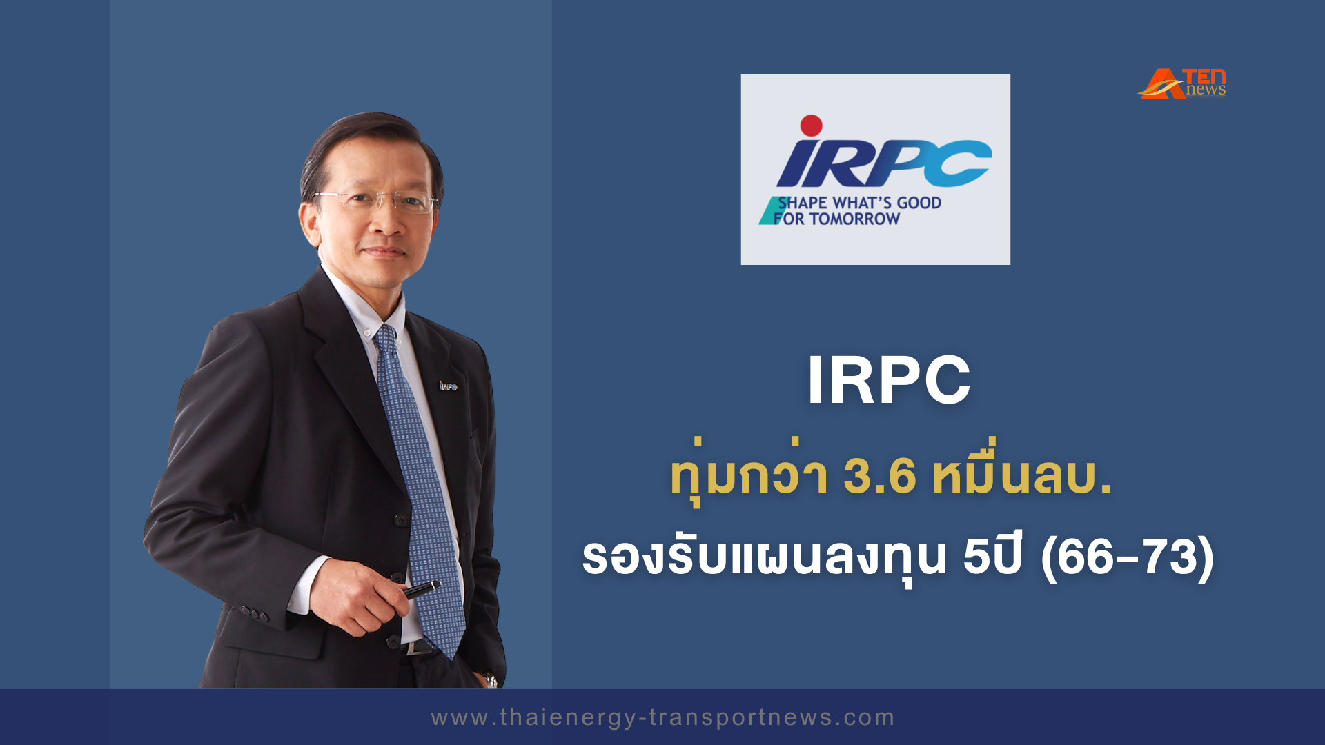 IRPC ทุ่มกว่า 3.6 หมื่นลบ. รองรับแผนลงทุน 5ปี (66-73) - www.ten-news.com