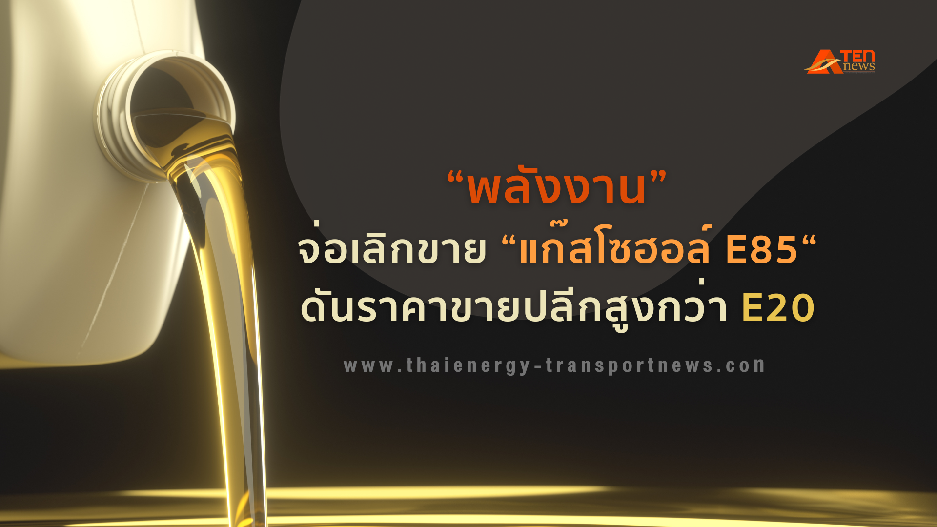 “พลังงาน” เตรียมเลิกจำหน่ายแก๊สโซฮอล์ E85 ดันราคาขายปลีกสูงกว่า E20 - www.ten-news.com