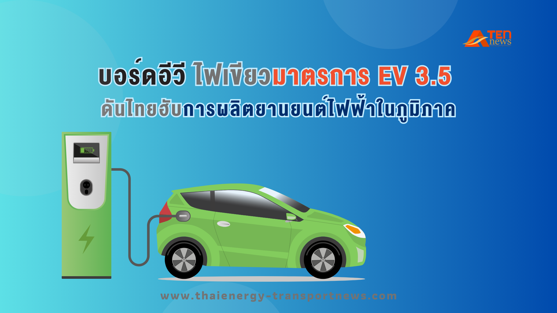 บอร์ดอีวี ไฟเขียว มาตรการ EV 3.5 ดันไทยฮับการผลิตยานยนต์ไฟฟ้าในภูมิภาค - www.ten-news.com