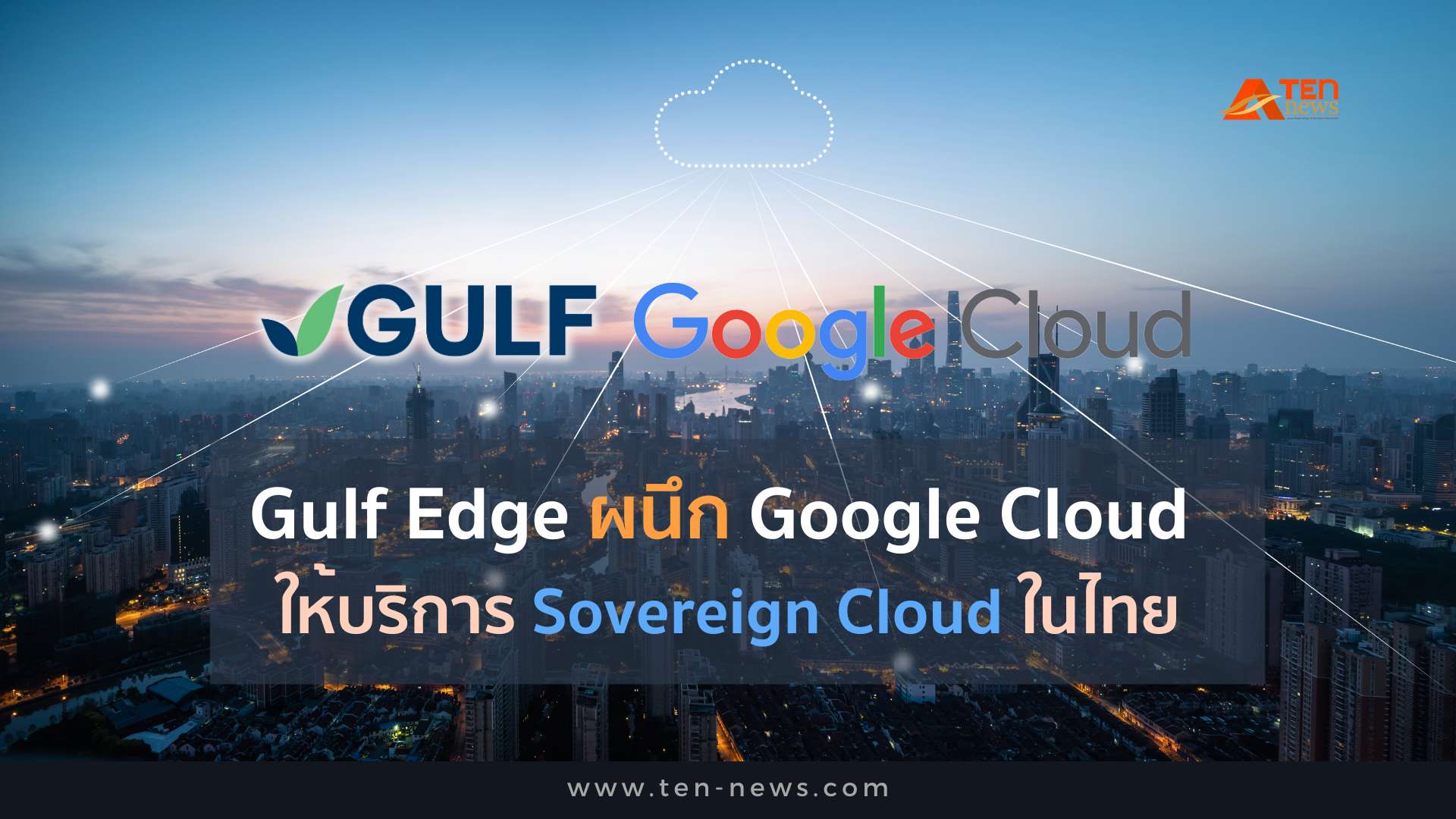 Gulf Edge ผนึก Google Cloud ให้บริการ Sovereign Cloud ในไทย - www.ten-news.com