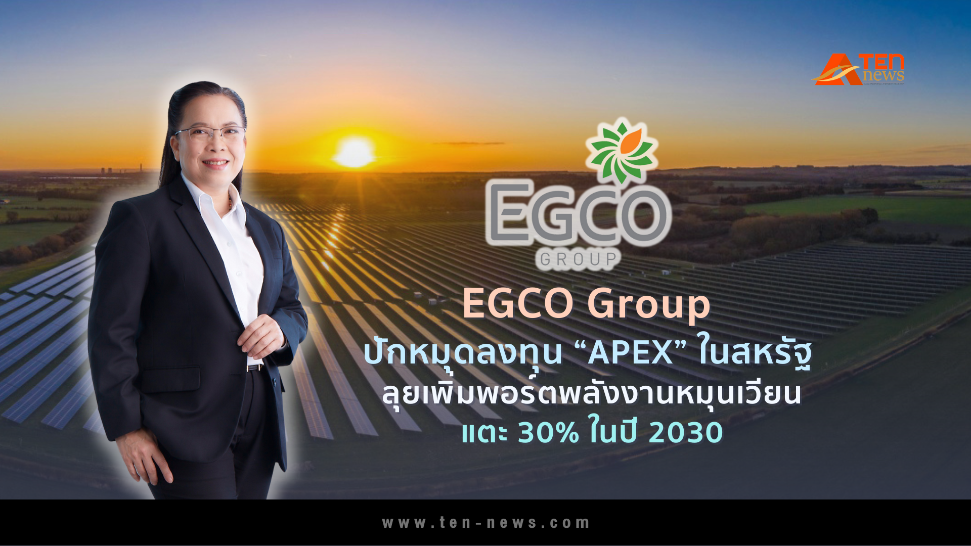 EGCO ปักหมุดลงทุน “APEX” ในสหรัฐ เพิ่มพอร์ตพลังงานหมุนเวียนแตะ 30% ในปี 2030 - www.ten-news.com