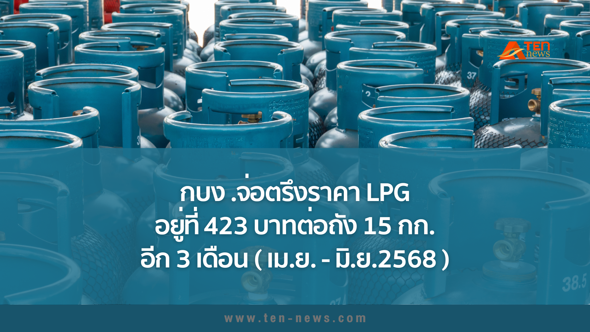 กบง.จ่อตรึงราคา LPG อยู่ที่ 423 บาทต่อถัง 15 กก. อีก 3 เดือน - www.ten-news.com